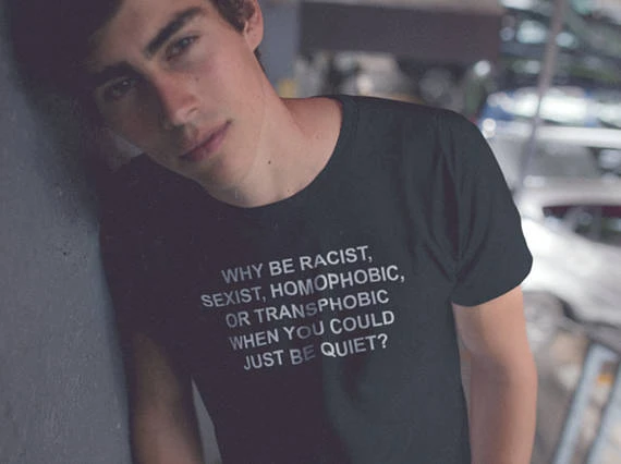Why Be Racist Sexist Homophobic Transphobic When You Can Just Be Quiet T-shirt Hight Quality ...