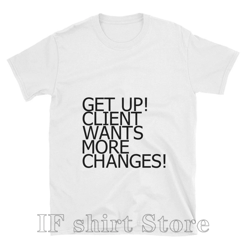 Get Up Client wants more changes T Shirt Men Shirt Ladies Tshirt ...