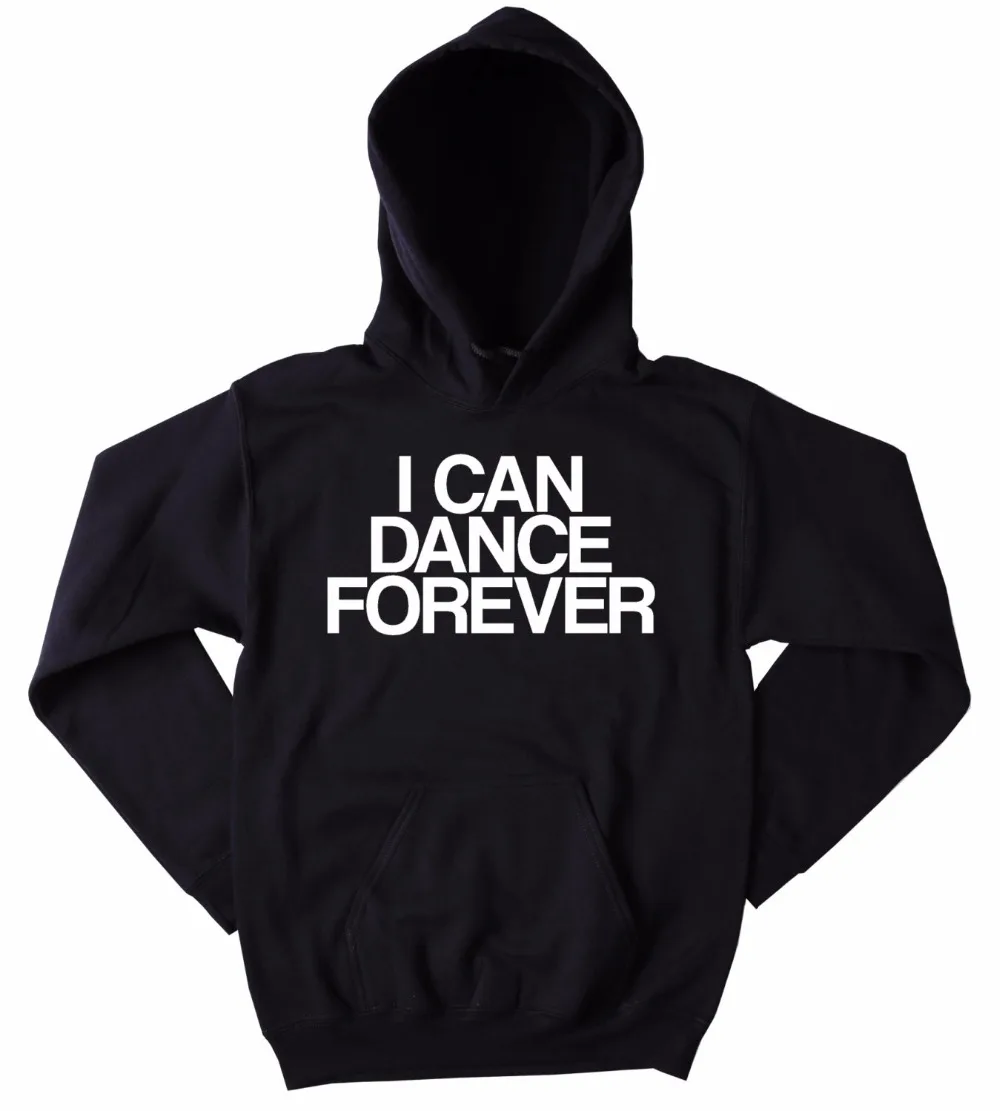 I Can Dance Forever Dancing Sweatshirt Funny Dancer Partying Rave ...