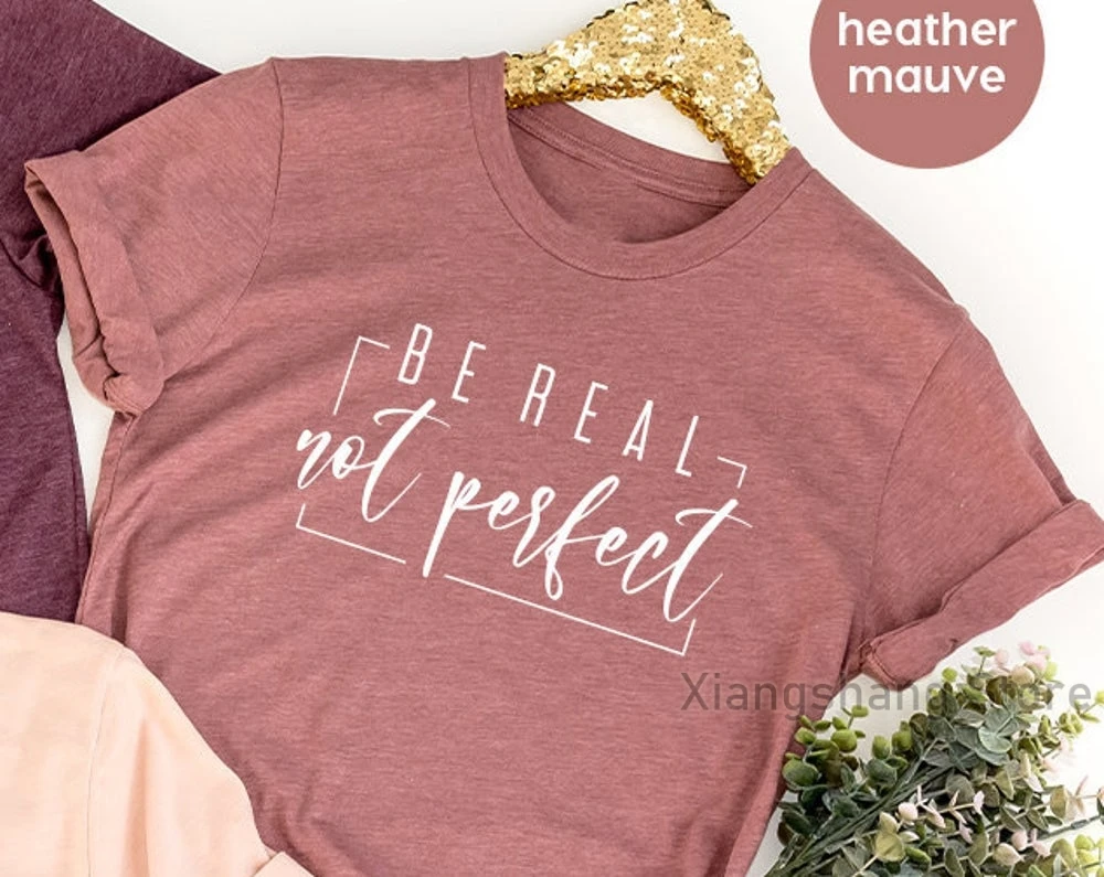 Be-Real-Not-Perfect-Shirt-Postive-T-Shirt-Love-Your-Life-Motivation ...