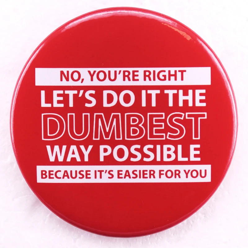 No-You-re-Right-Let-s-Do-It-The-Dumbest-Way-Possible-Button-Pin-Sarcasm ...