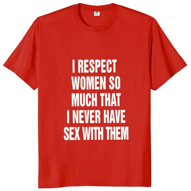 I Respect Women So Much That I Never Have Sex With Them T Shirt Adult Humor Funny Tops 100
