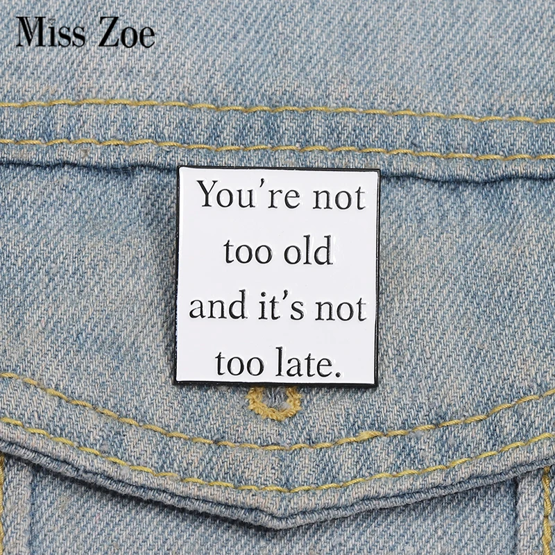 You-re-Not-Too-Old-Enamel-Pins-Custom-it-s-Not-Too-Late-Brooches-Lapel ...